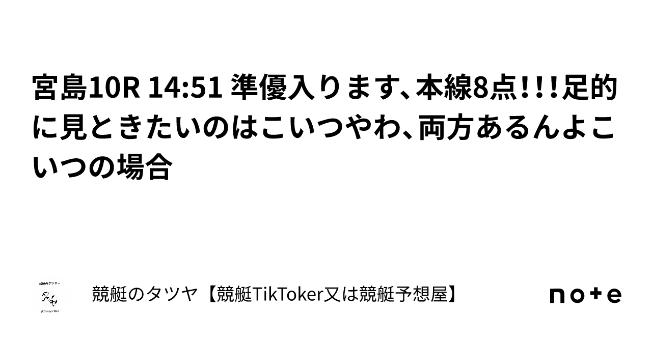宮島10R 14:51 準優入ります、本線8点！！！足的に見ときたいのはこいつやわ、両方あるんよこいつの場合｜競艇のタツヤ【競艇TikToker又は競艇予想屋】