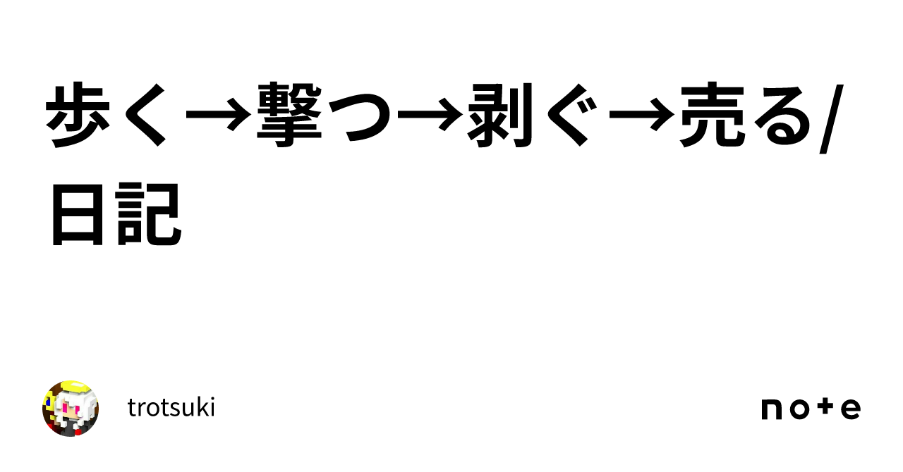 歩く→撃つ→剥ぐ→売る/日記｜trotsuki
