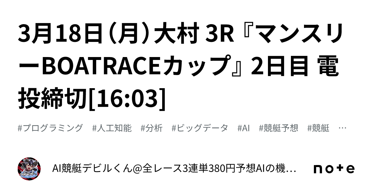 3月18日（月）大村 3R 『マンスリーBOATRACEカップ』 2日目 電投締切[16:03]｜AI競艇デビルくん@全レース3連単380円予想 AIの機械学習で驚異の的中率＆回収率 フォロバ100