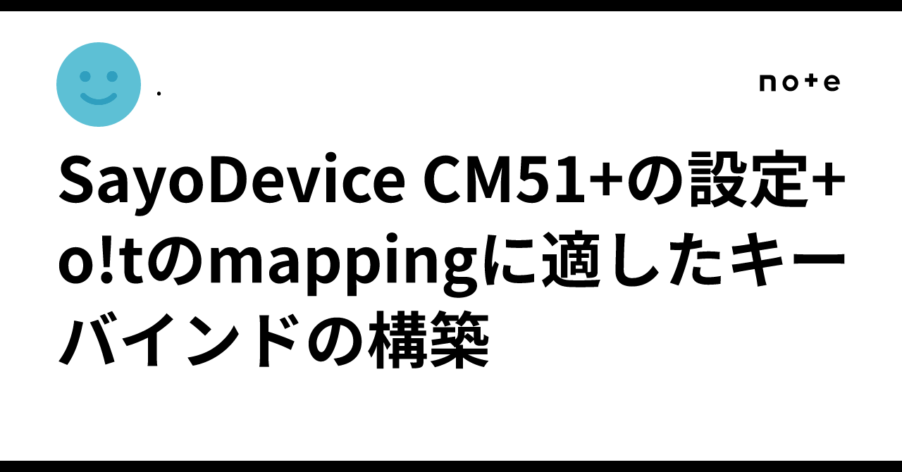 SayoDevice CM51+の設定+o!tのmappingに適したキーバインドの構築｜.