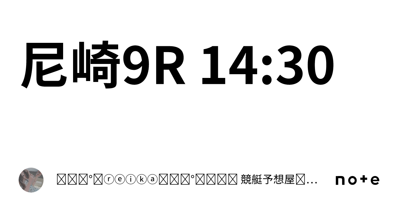 尼崎9R 14:30｜꙳ ˖°⌖ⓡⓔⓘⓚⓐ꙳ ˖°⌖𝑔𝒶𝓁 競艇予想屋꙳
