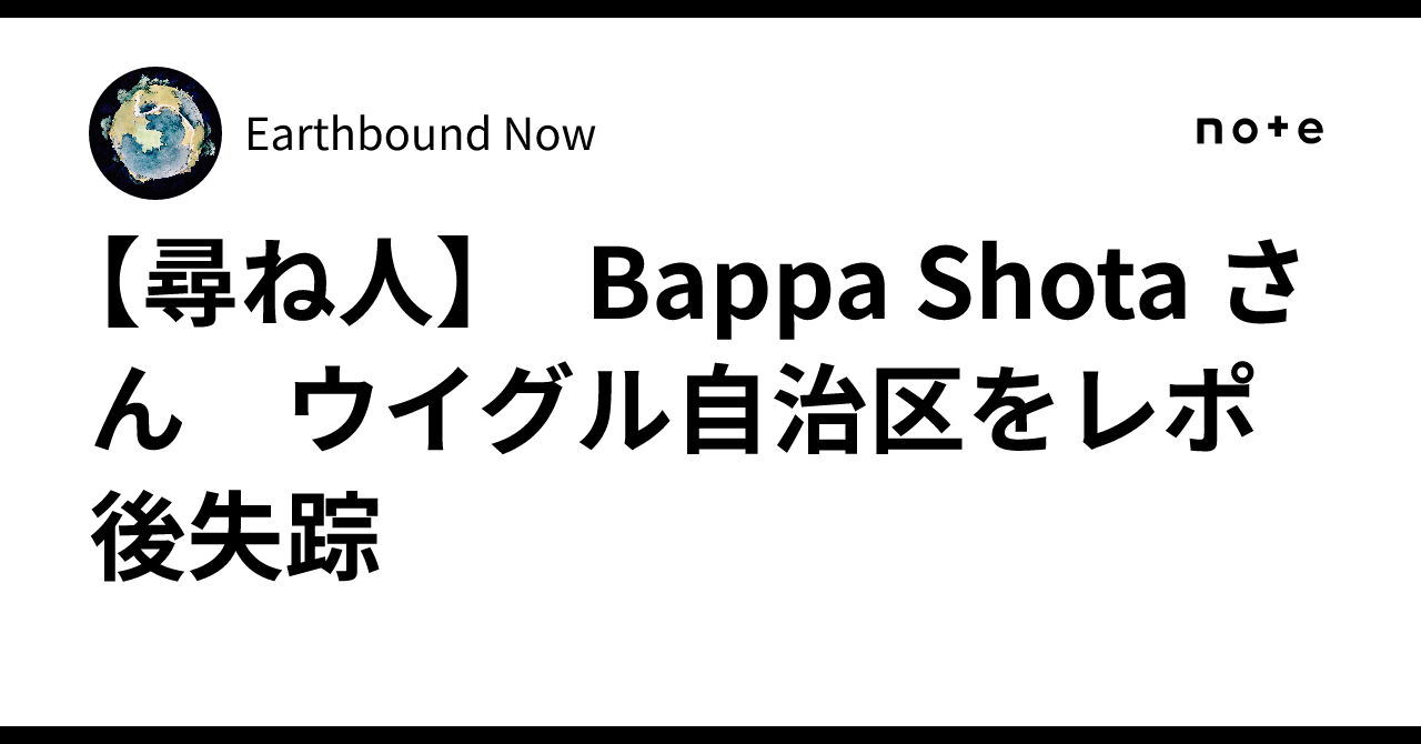 【尋ね人】 Bappa Shota さん ウイグル自治区をレポ後失踪｜Earthbound Now