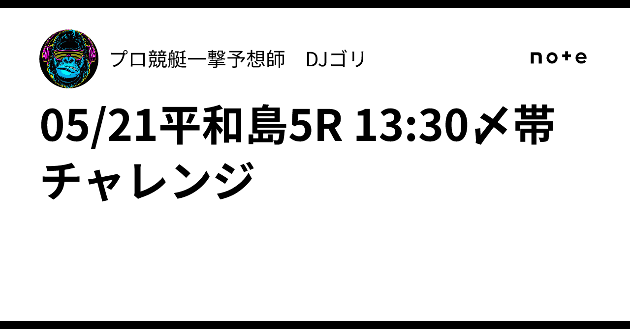 05/21🏆平和島5R 13:30〆🏆帯チャレンジ🦍｜プロ競艇一撃予想師 DJゴリ🎧