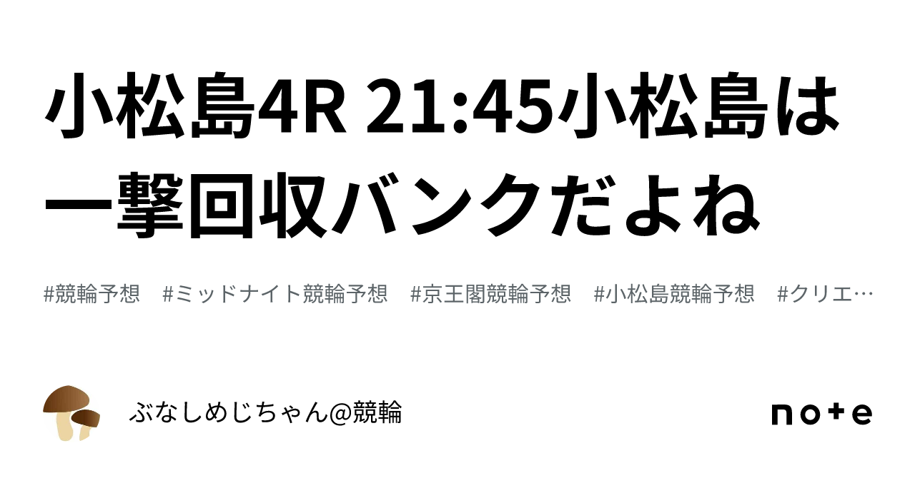 小松島4R 21:45🔥㊗️小松島は一撃回収バンクだよね㊗️🔥｜ぶなしめじちゃん@競輪