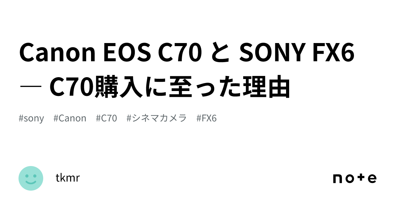 Canon EOS C70 と SONY FX6 ― C70購入に至った理由｜tkmr