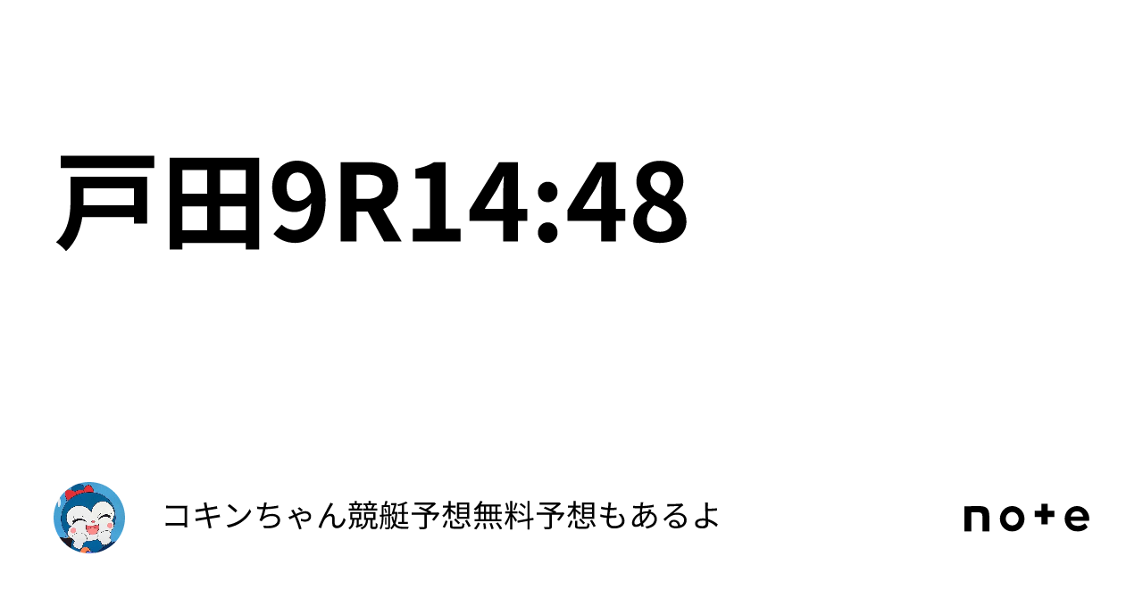 戸田9R14:48｜💰コキンちゃん競艇予想🚤無料予想もあるよ