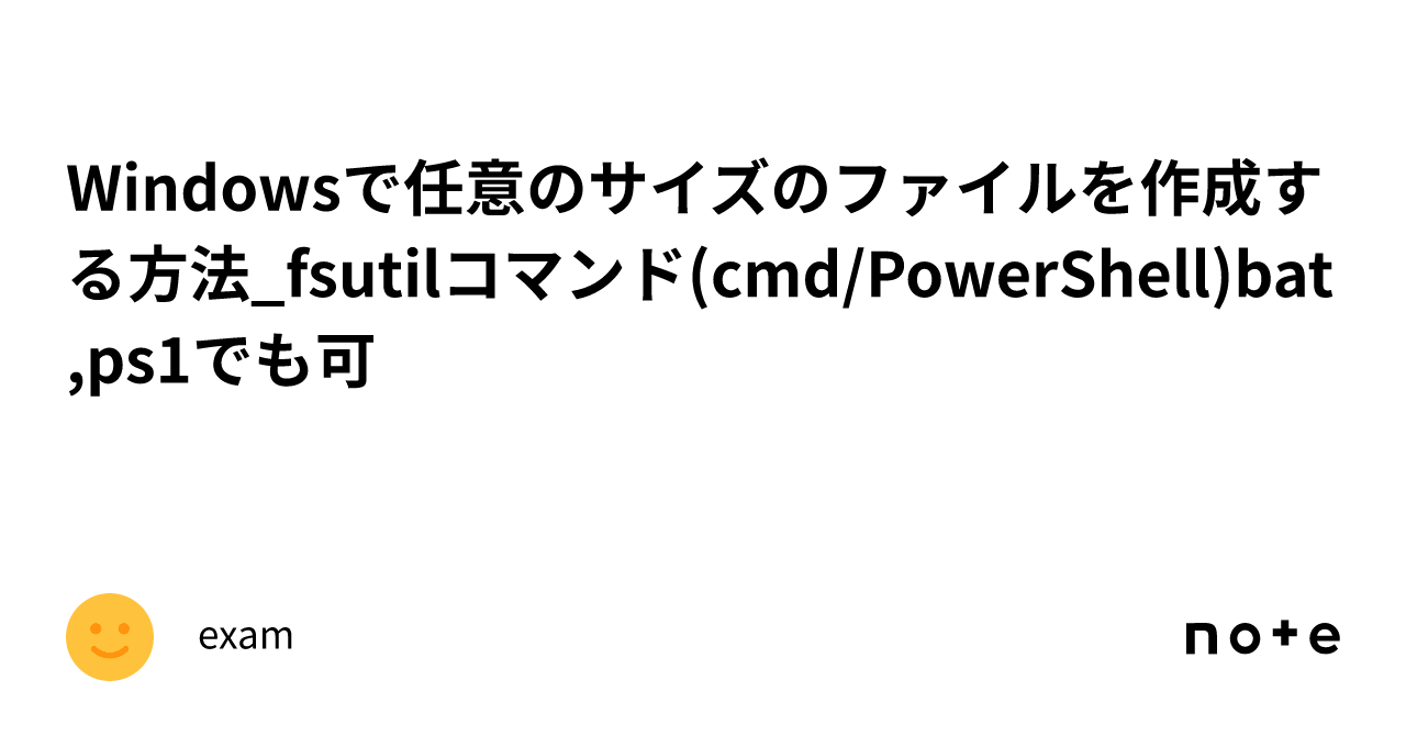 Windowsで任意のサイズのファイルを作成する方法_fsutilコマンド(cmd/PowerShell)bat,ps1でも可｜exam