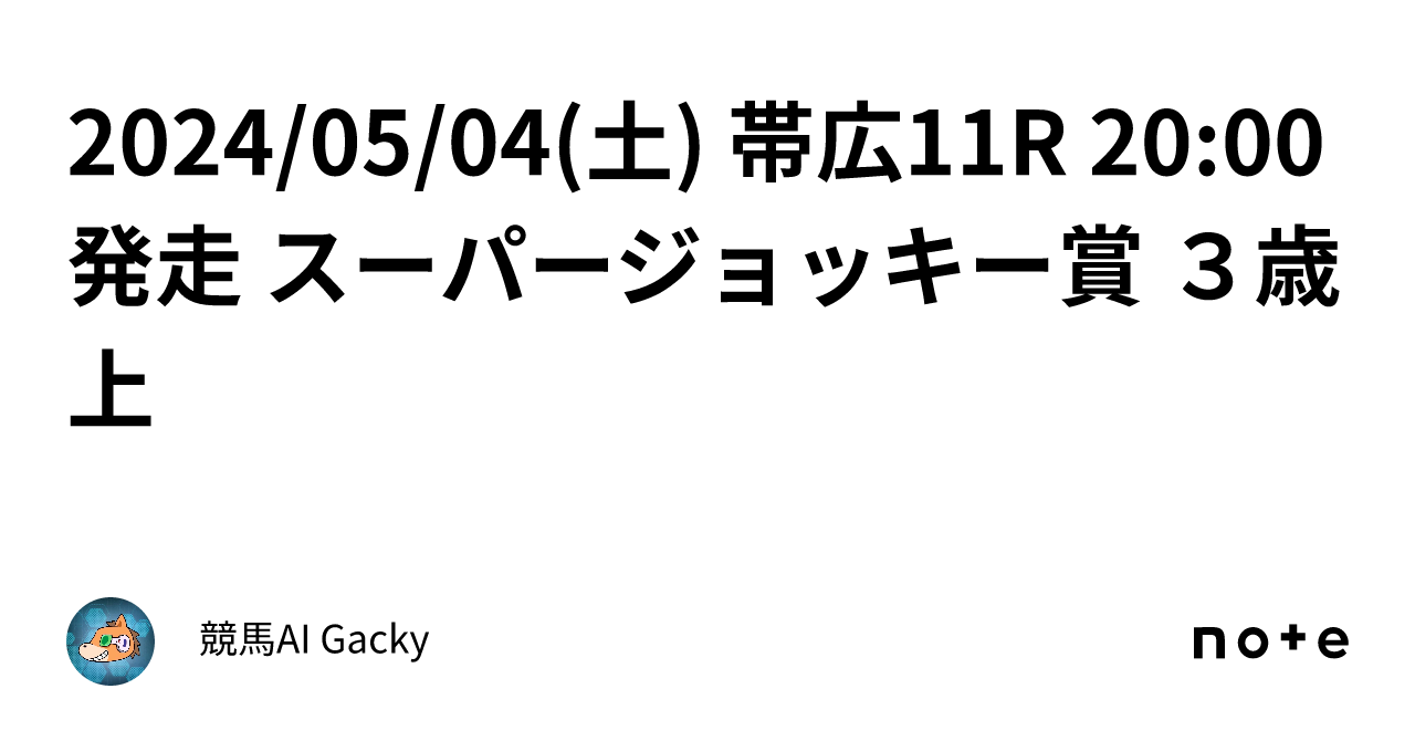 2024/05/04(土) 帯広11R 20:00発走 スーパージョッキー賞 3歳上｜競馬AI Gacky