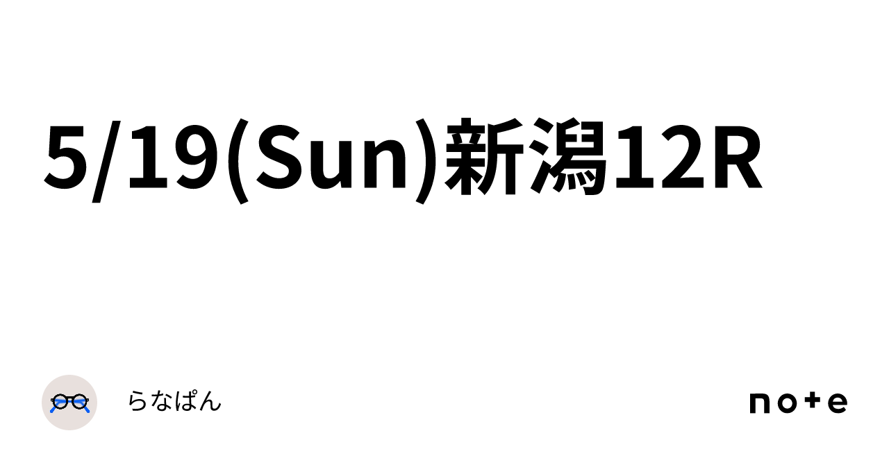 5/19(Sun)新潟12R｜らなぱん
