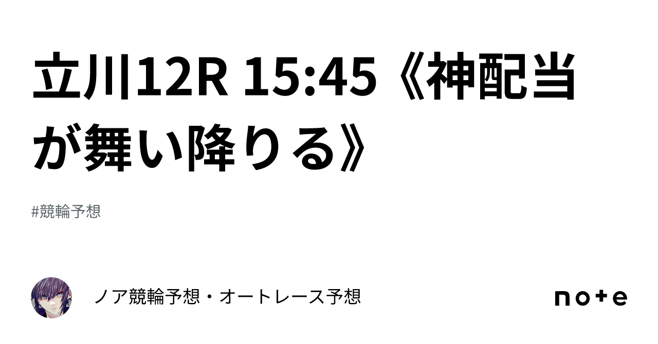立川12R 15:45 《神配当が舞い降りる》｜ ノア💎競輪予想・オートレース予想💎