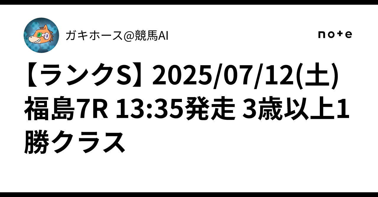 【ランクS】 2025/07/12(土) 福島7R 13:35発走 3歳以上1勝クラス ｜ガキホース@競馬AI