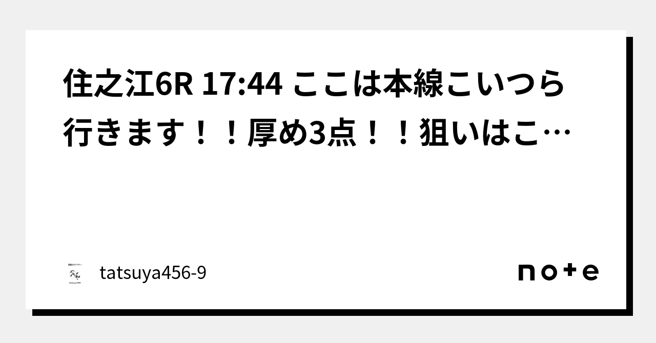 住之江6R 17:44 ここは本線こいつら行きます！！厚め3点！！狙いはここで行きますわ！！｜競艇のタツヤ【競艇TikToker又は予想屋】
