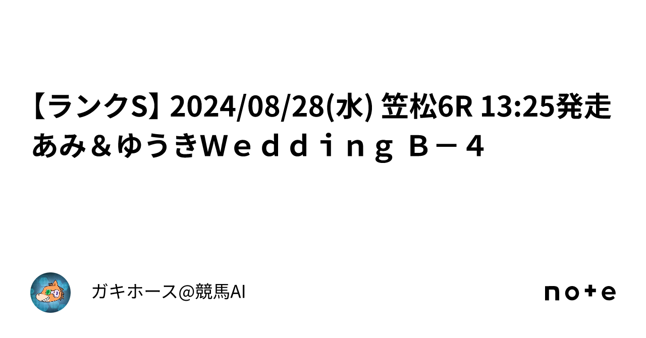 【ランクS】 2024/08/28(水) 笠松6R 13:25発走 あみ＆ゆうきWedding B－4｜ガキホース@競馬AI
