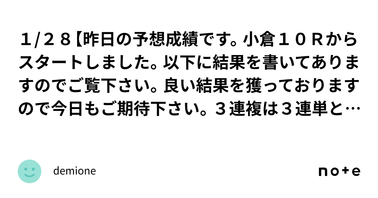 1/28【昨日の予想成績です。小倉10Rからスタートしました。以下に結果を書いてありますのでご覧下さい。良い結果を獲っておりますので今日もご期待下さい。3連複は3連単と同じ買い目です。｜demione