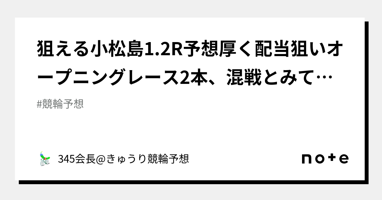 🌐狙える🌐小松島1.2R予想🎯厚く🔥配当狙い🌈🌈🌈オープニングレース2本、混戦とみて狙って🔥｜345会長@きゅうり競輪予想｜note
