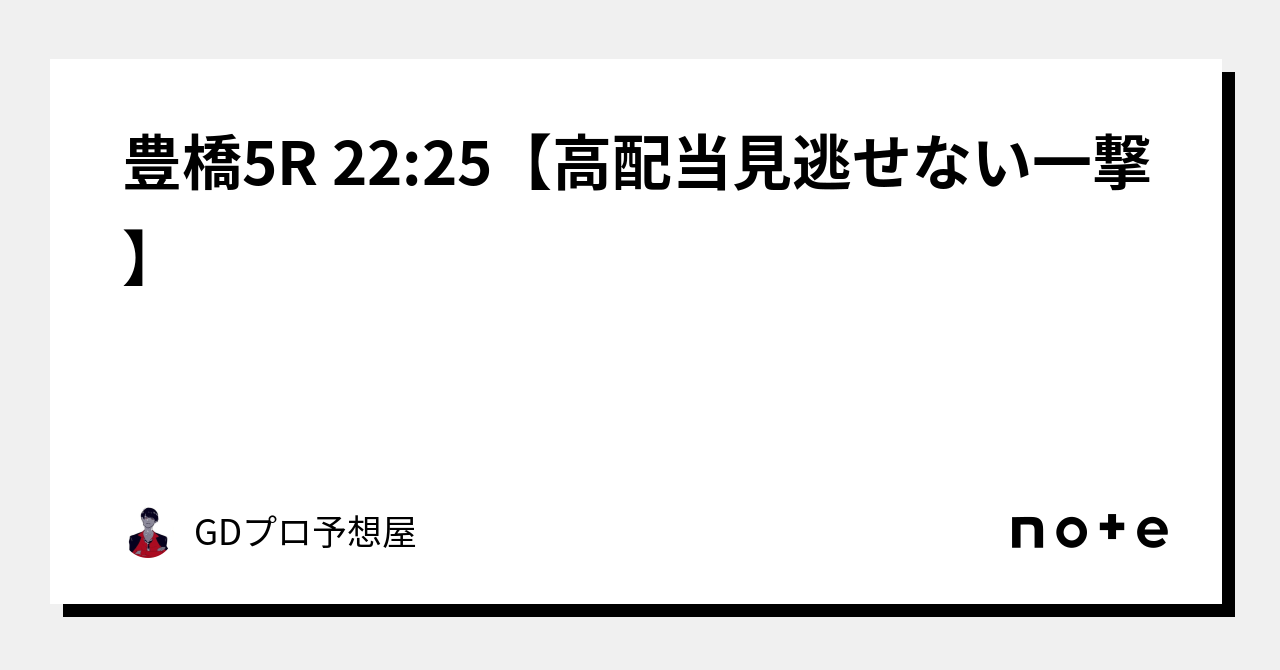 豊橋5R 22:25【🏆高配当見逃せない一撃🏆】｜GDプロ予想屋｜note