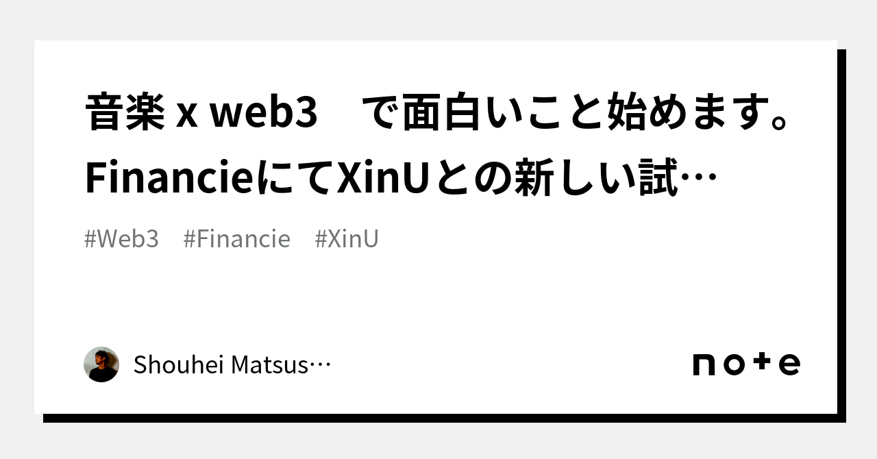 音楽 x web3 で面白いこと始めます。FinancieにてXinUとの新しい試みをスタートさせました。｜Shouhei Matsushita