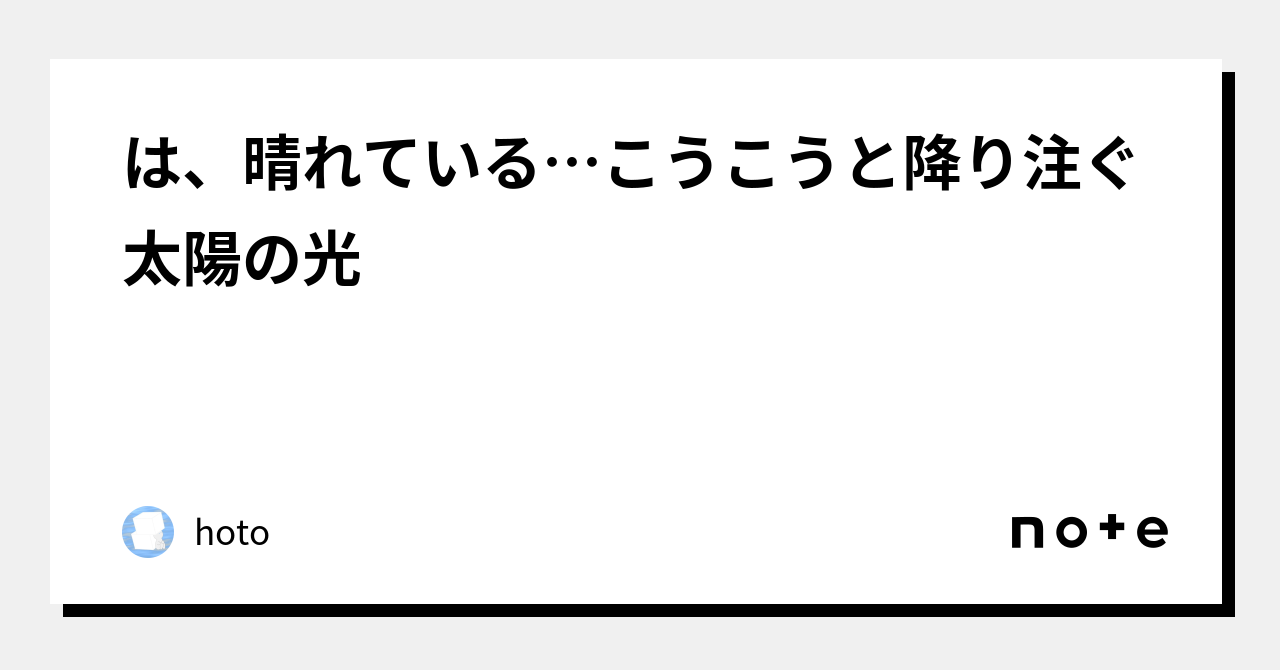 は、晴れている…こうこうと降り注ぐ太陽の光｜hoto｜note