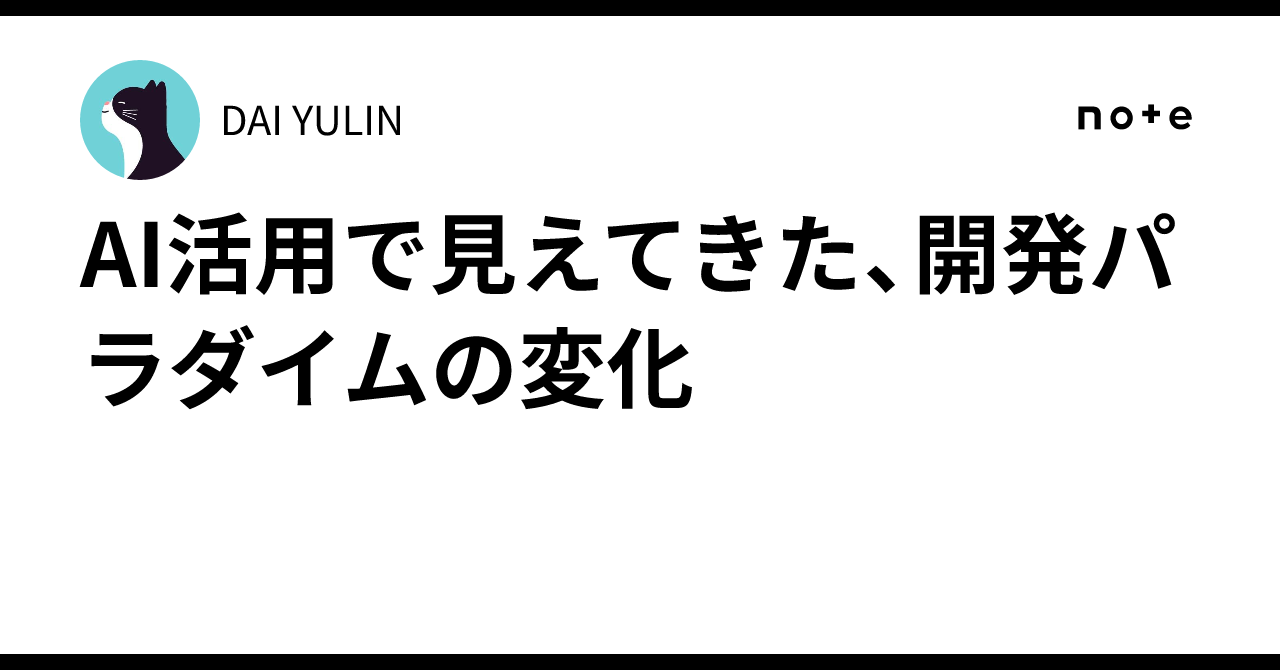 AI活用で見えてきた、開発パラダイムの変化｜DAI YULIN