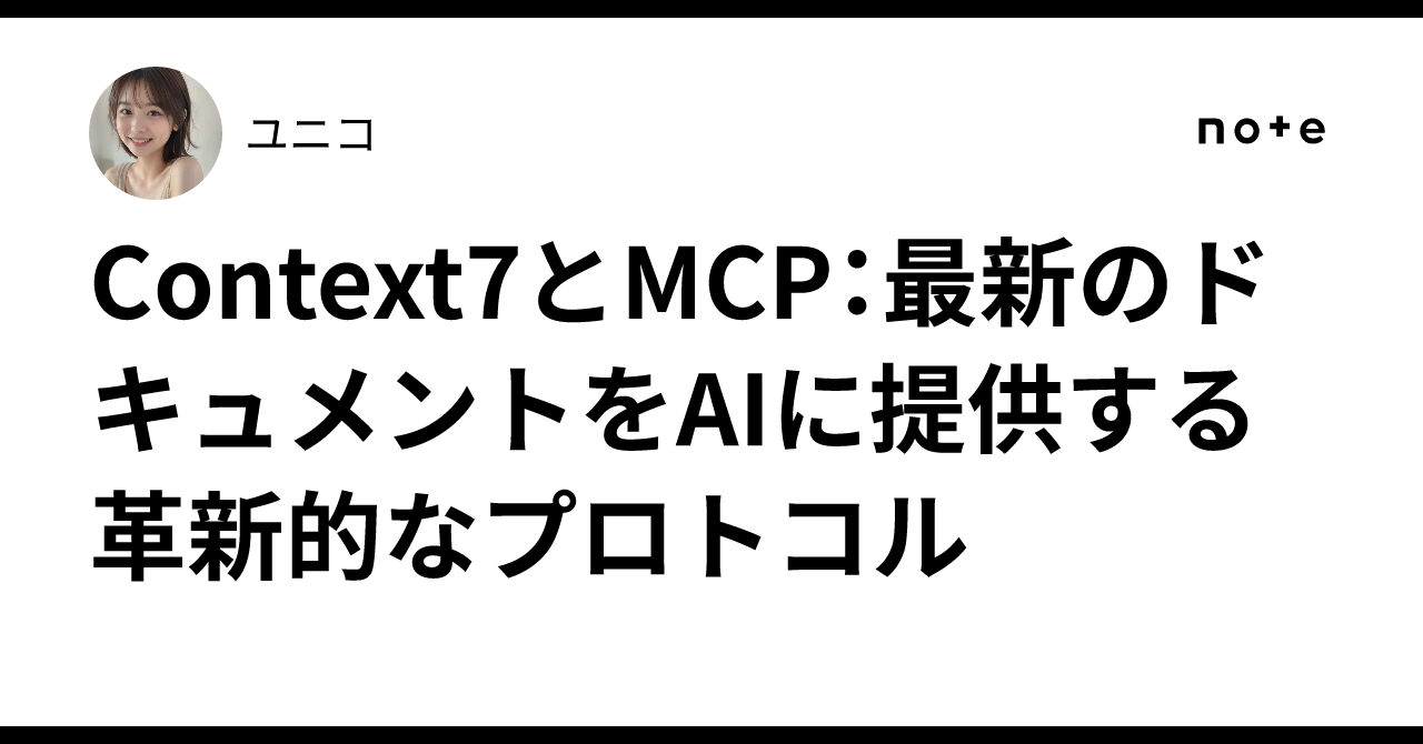 Context7とMCP：最新のドキュメントをAIに提供する革新的なプロトコル｜ユニコ🦄 バイブコーディングの人