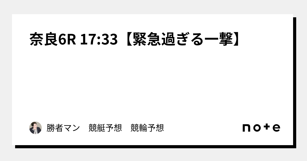 奈良6R 17:33【緊急過ぎる一撃】｜勝者マン 🎉競艇予想 競輪予想🎉｜note