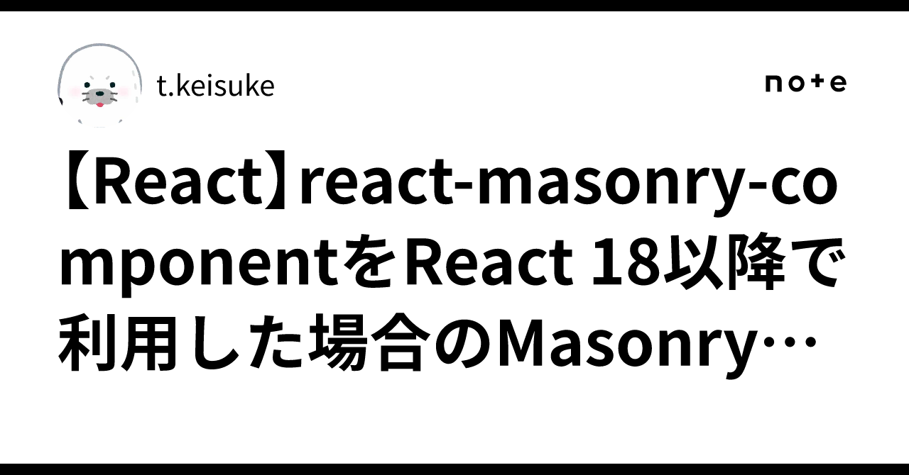 【React】react-masonry-componentをReact 18以降で利用した場合のMasonryレイアウトの表示を修正する方法 ...