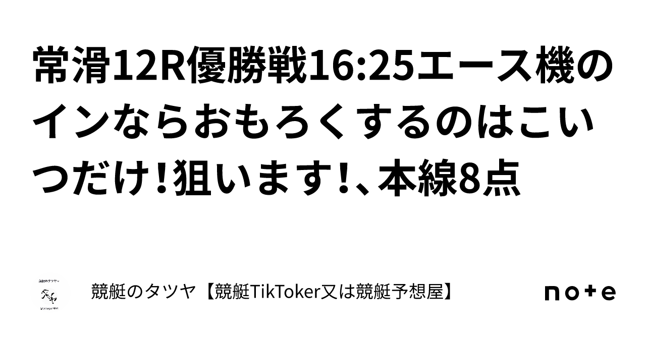 常滑12R優勝戦16:25エース機のインならおもろくするのはこいつだけ！狙います！、本線8点｜競艇のタツヤ【競艇TikToker又は競艇予想屋】