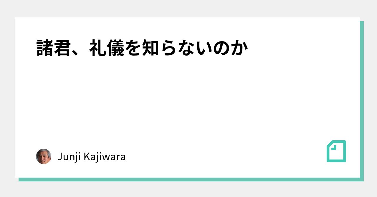 諸君、礼儀を知らないのか ｜Junji Kajiwara｜note