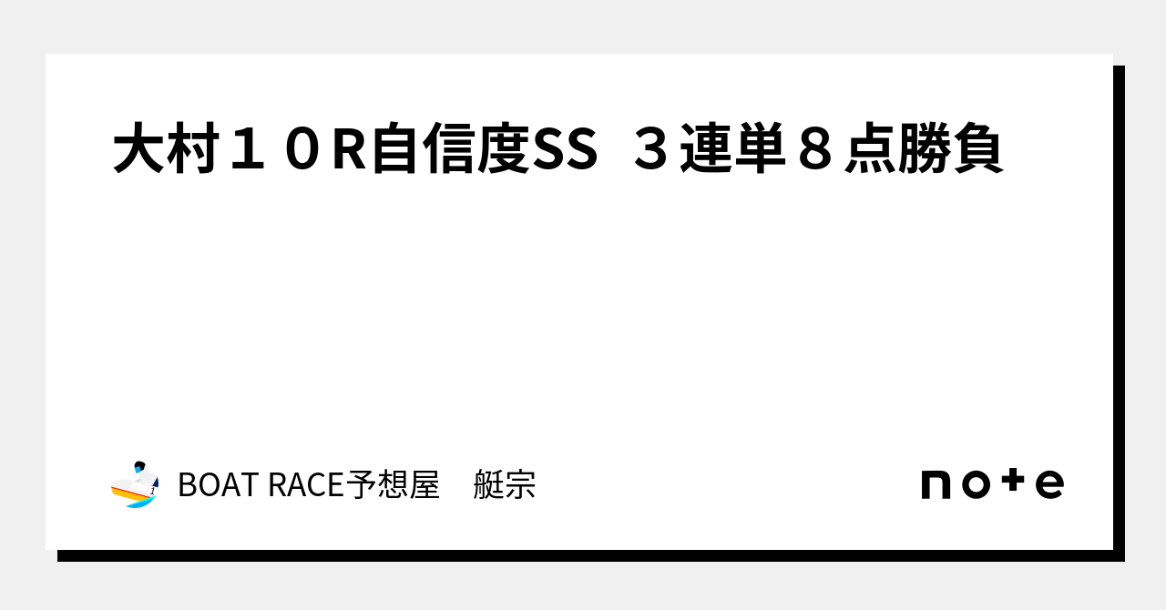 大村10R🔥自信度SS 3連単8点勝負🔥🔥🔥｜BOAT RACE予想屋 艇宗｜note