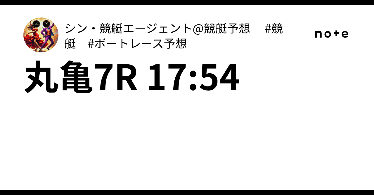 丸亀7R 17:54 ｜💃🏻🕺🏼⚜️ シン・競艇エージェント@競艇予想 ⚜️🕺🏼💃🏻 #競艇 #ボートレース予想