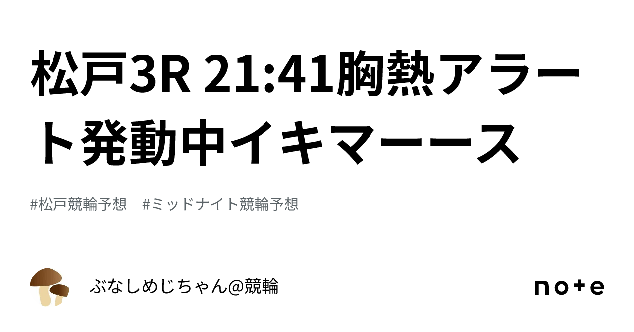 松戸3R 21:41🔥🚨胸熱アラート発動中イキマーース🚨🔥｜ぶなしめじちゃん@競輪