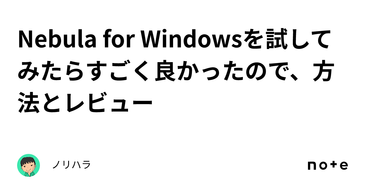 Nebula for Windowsを試してみたらすごく良かったので、方法とレビュー｜ノリハラ
