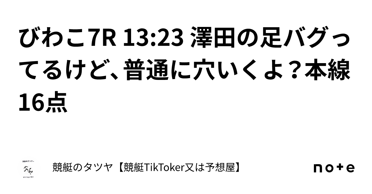 びわこ7R 13:23 澤田の足バグってるけど、普通に穴いくよ？本線16点｜競艇のタツヤ【競艇TikToker又は競艇予想屋】