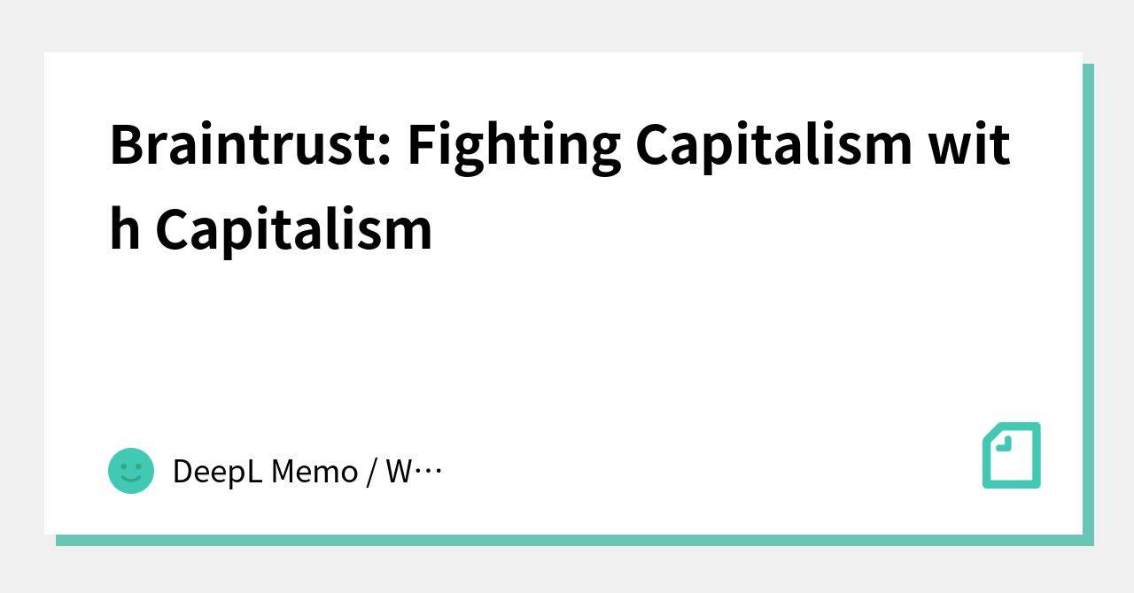 Braintrust: Fighting Capitalism with Capitalism｜DeepL Memo