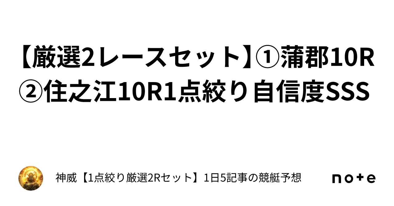 【厳選 2レースセット】①蒲郡10R②住之江10R🔥1点絞り🔥自信度SSS🔥｜神威👑【1点絞り🔥厳選2Rセット】1日5記事の競艇予想