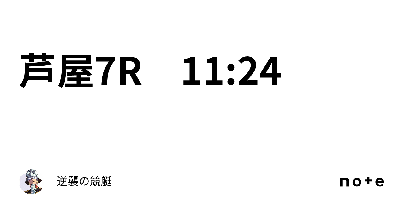 芦屋7R 11:24｜逆襲の競艇