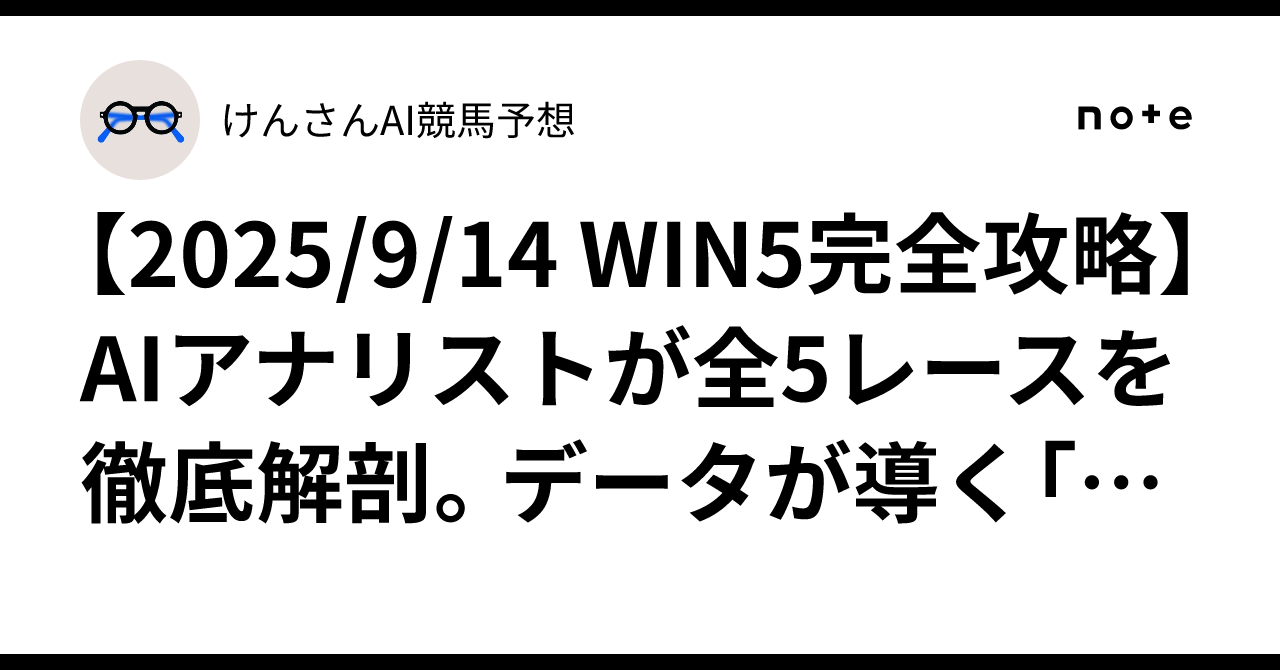 【2025/9/14 WIN5完全攻略】AIアナリストが全5レースを徹底解剖。データが導く「鉄板レース」と「混戦レース」を見極め、予算別3つの最適解を提示。｜けんさんAI競馬予想