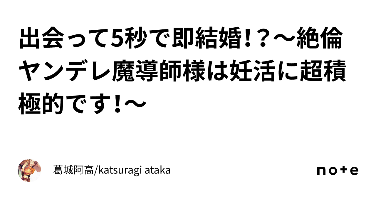 出会って5秒で即結婚！？〜絶倫ヤンデレ魔導師様は妊活に超積極的です！〜｜葛城阿高/katsuragi ataka
