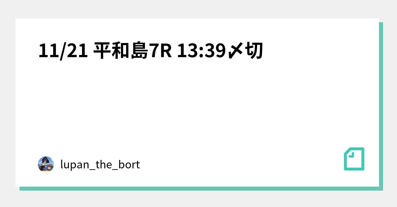 11/21 平和島7R 🔥13:39〆切｜lupan_the_bort｜note