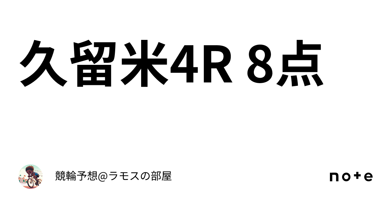 久留米4R 8点｜🚴🏻‍♀️競輪予想@ラモスの部屋