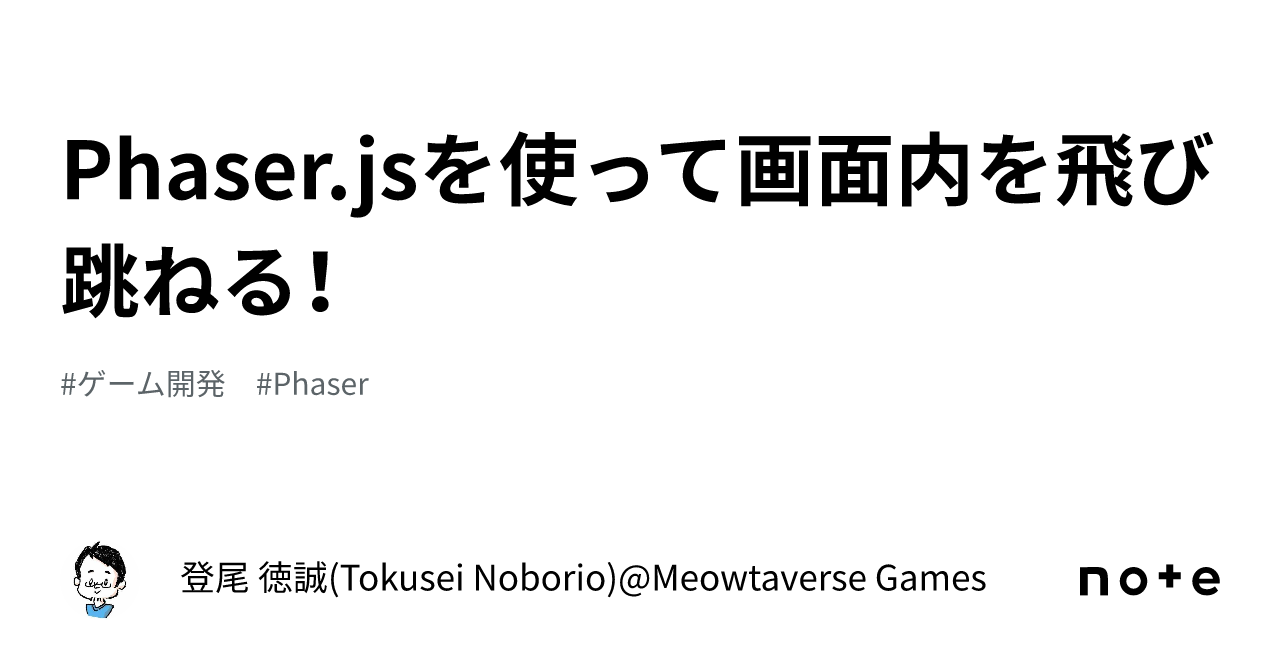 Phaser.jsを使って画面内を飛び跳ねる！｜登尾 徳誠(Tokusei Noborio)@Meowtaverse Games