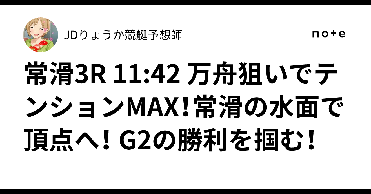 🌟👑 常滑3R 11:42 👑🌟🌟 万舟狙いでテンションMAX！常滑の水面で頂点へ！🚤💖 🏆 G2の勝利を掴む！🎉｜JDりょうか 💖競艇予想師💖