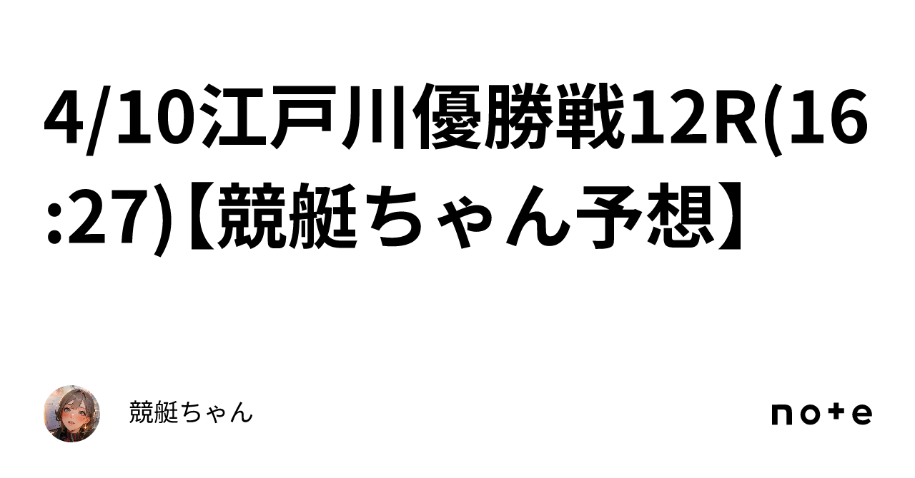 4/10江戸川優勝戦12R(16:27)【競艇ちゃん予想】｜競艇ちゃん🚤