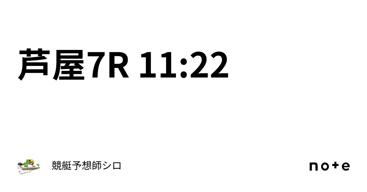 芦屋7R 11:22🔥｜競艇予想師シロ