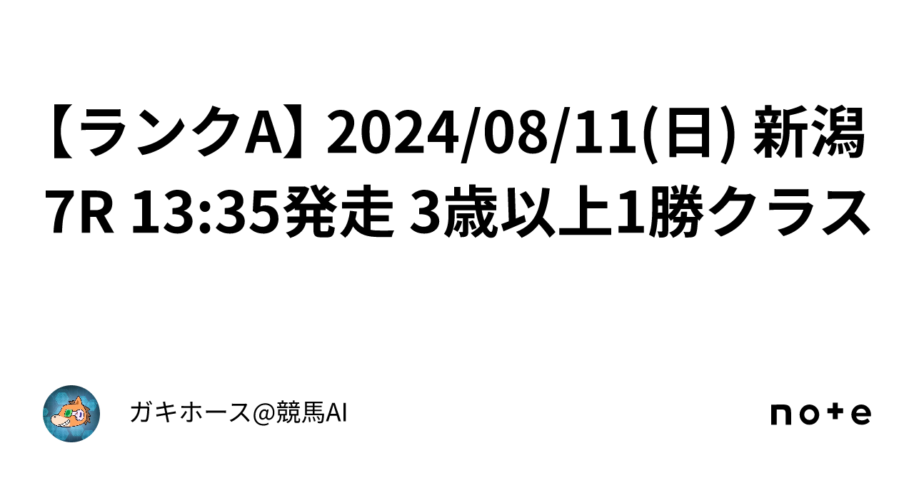 【ランクA】 2024/08/11(日) 新潟7R 13:35発走 3歳以上1勝クラス ｜ガキホース@競馬AI