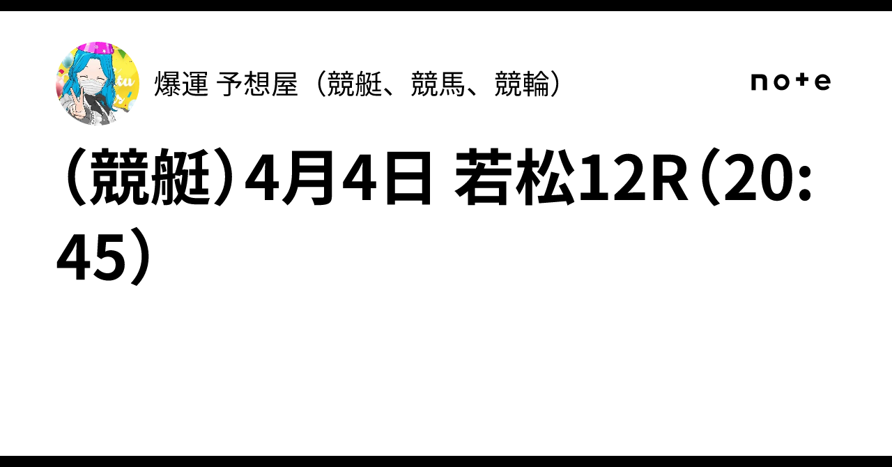 （競艇）4月4日 若松12R（20:45）｜爆運 予想屋（競艇、競馬、競輪）