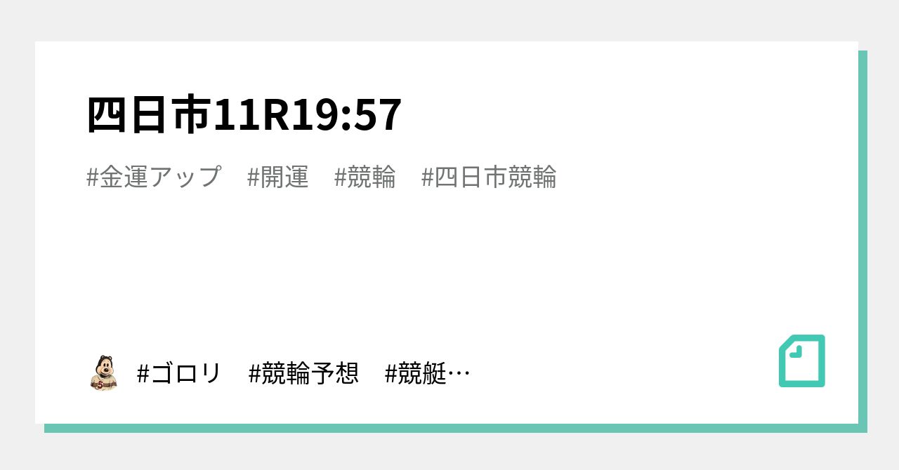 四日市11R19:57｜#ゴロリ #競輪予想 #競艇予想 #ギャンブル #万車 #万舟 #開運 #金運｜note