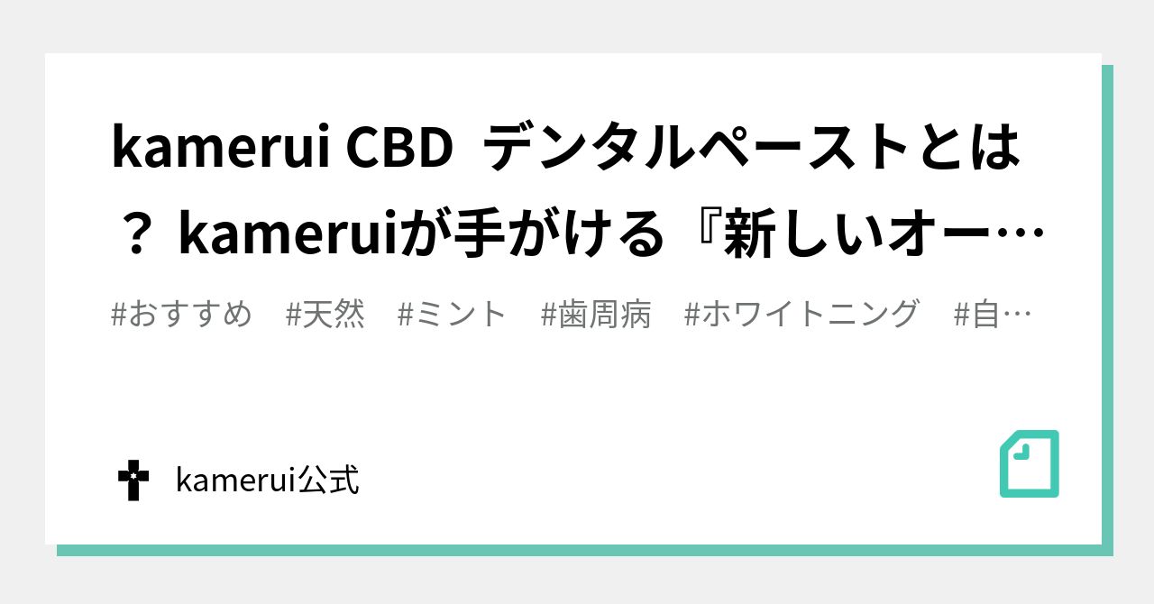 kamerui CBD デンタルペーストとは？ kameruiが手がける『新しいオーラルケア』｜kamerui公式