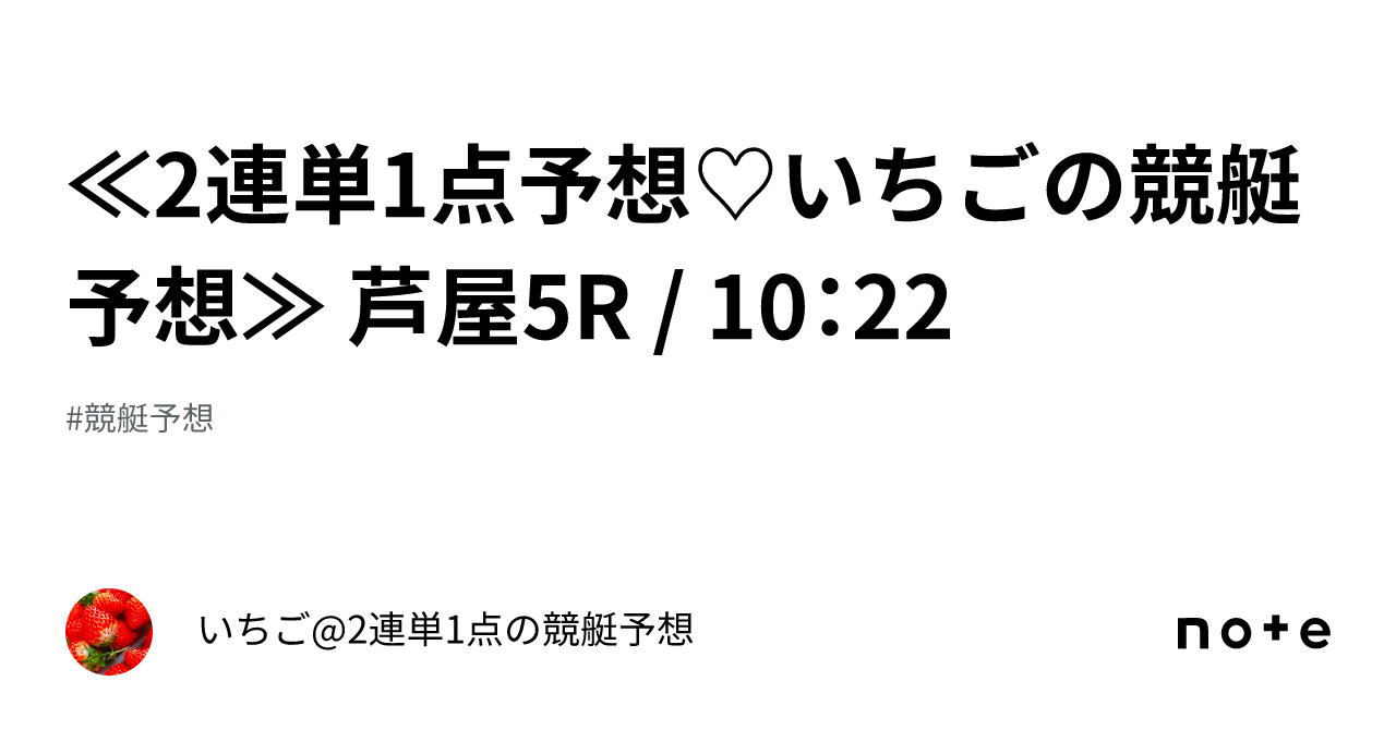 ≪2連単1点予想♡いちごの競艇予想≫ 芦屋5R / 10：22｜🍓いちご@2連単1点の競艇予想🍓