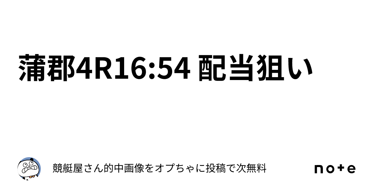 蒲郡4R16:54 配当狙い｜🐼競艇屋さん🐼的中画像をオプちゃに投稿で次無料